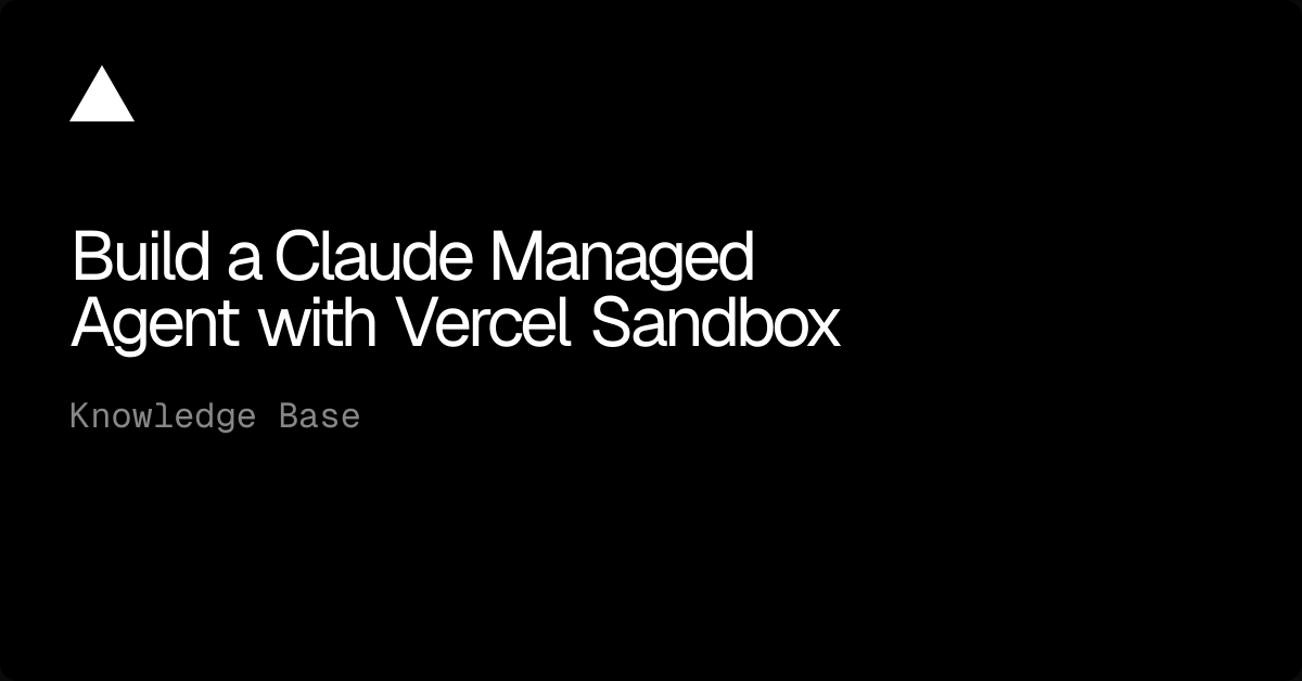 Build a Claude Managed Agent with Vercel Sandbox | Vercel Knowledge Base