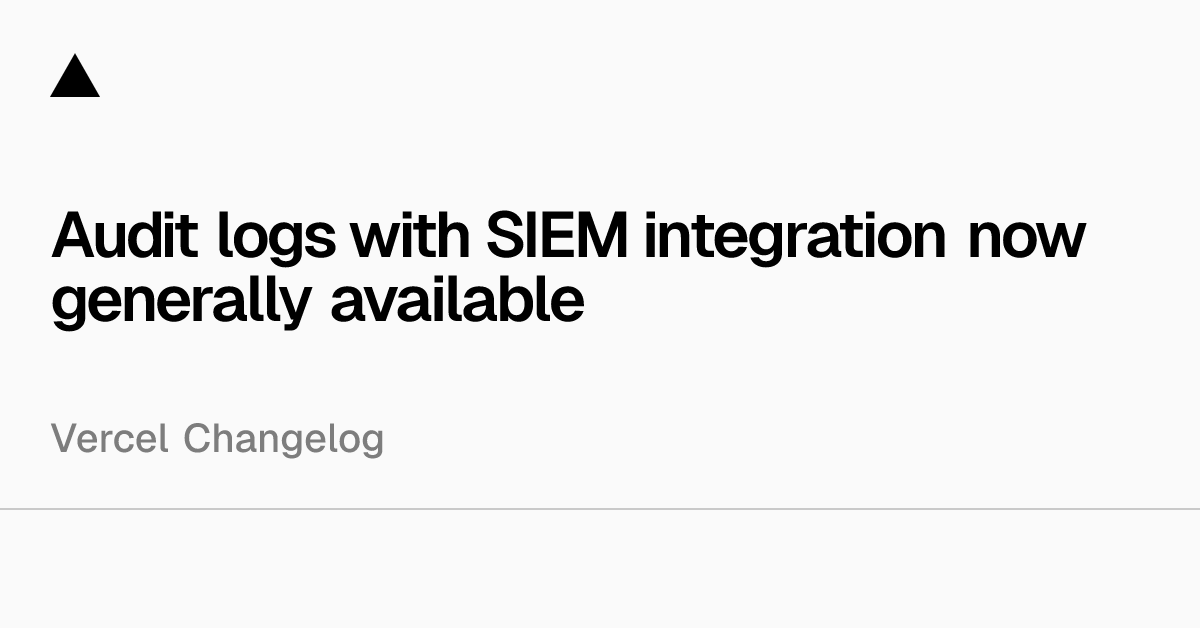 Audit logs with SIEM integration now generally available - Vercel