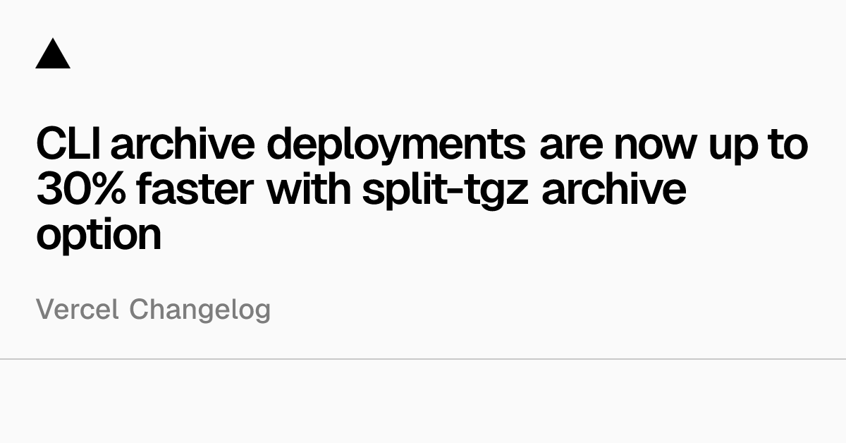 CLI archive deployments are now up to 30% faster with split-tgz archive option - Vercel