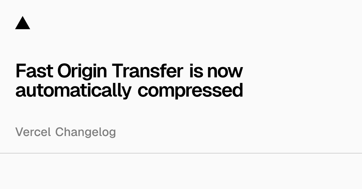 Fast Origin Transfer is now automatically compressed - Vercel