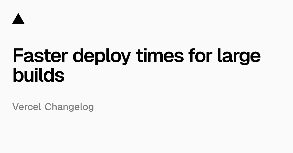 Faster deploy times for large builds - Vercel