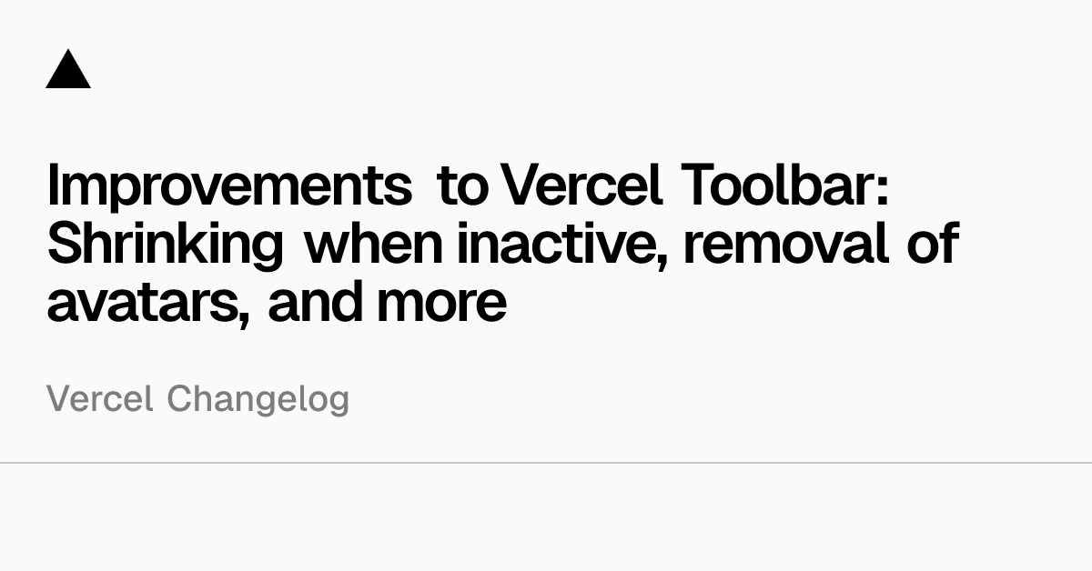 Improvements to Vercel Toolbar: Shrinking when inactive, removal of avatars, and more - Vercel