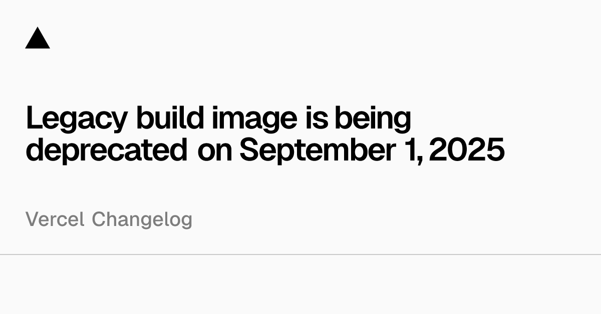 Legacy build image is being deprecated on September 1, 2025 - Vercel