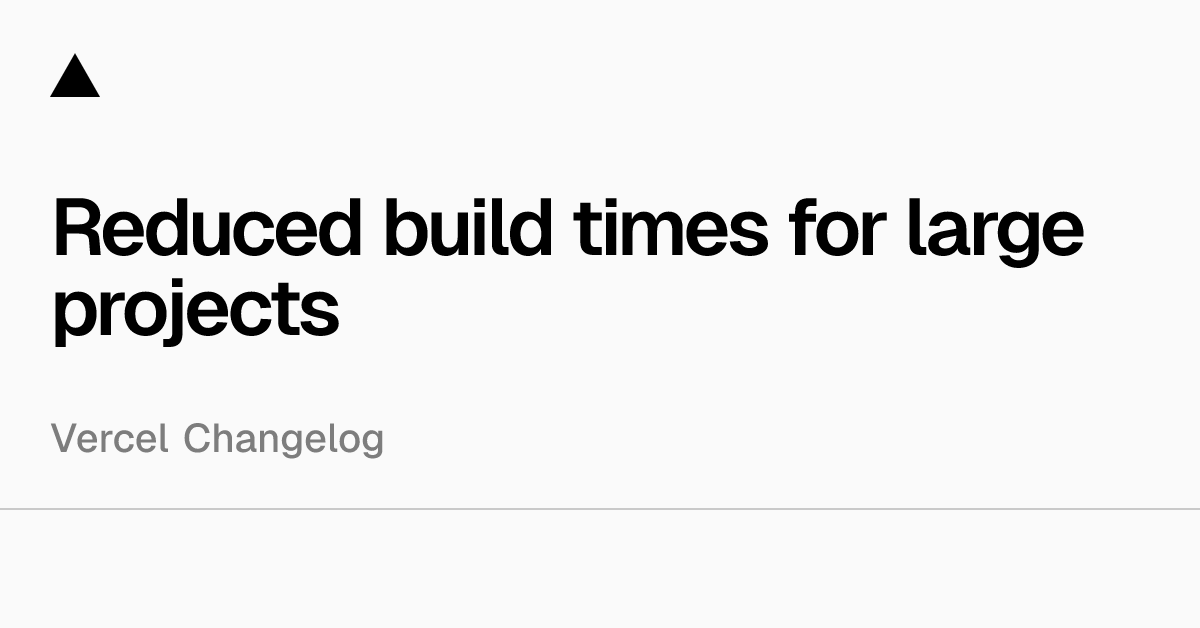 Reduced build times for large projects - Vercel