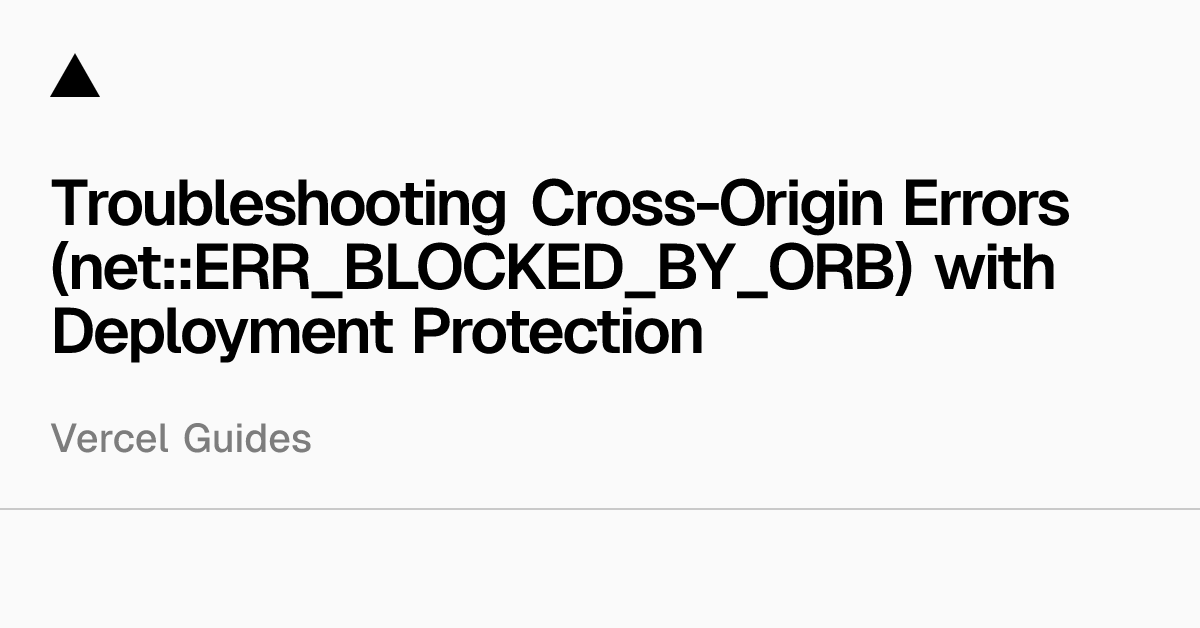 Troubleshooting Cross-Origin Errors (net::ERR_BLOCKED_BY_ORB) with Deployment Protection
