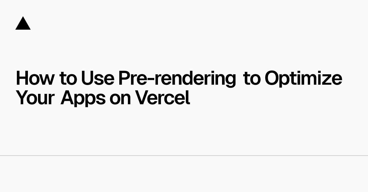 How to Use Pre-rendering to Optimize Your Apps on Vercel