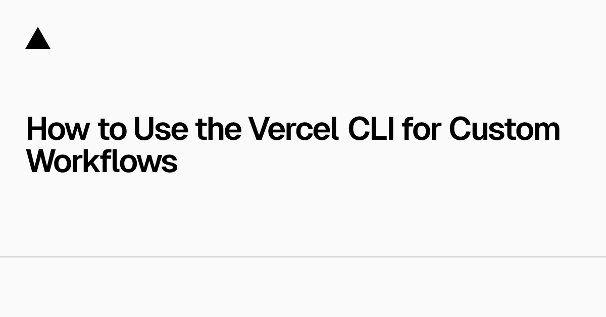 How To Use The Vercel Cli For Custom Workflows
