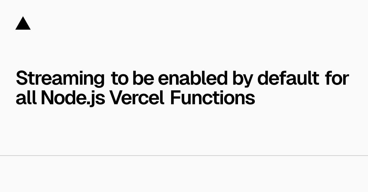 Streaming to be enabled by default for all Node.js Vercel Functions - Vercel