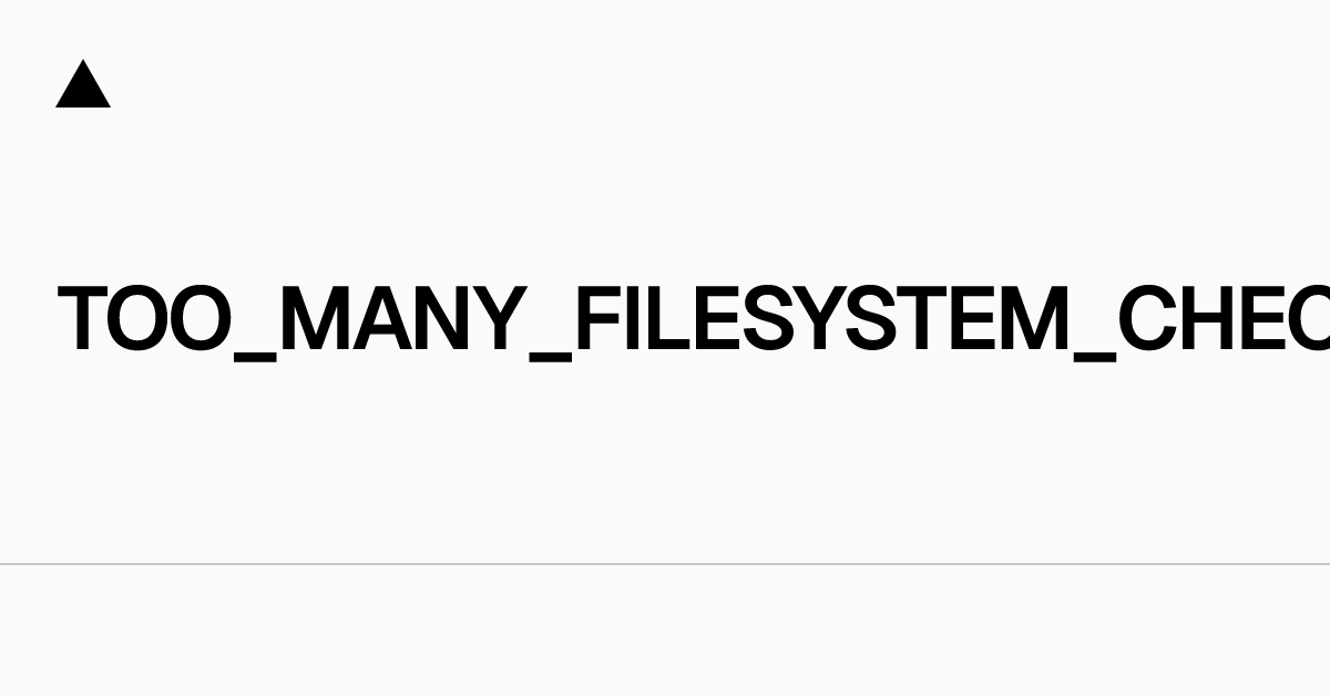 TOO_MANY_FILESYSTEM_CHECKS